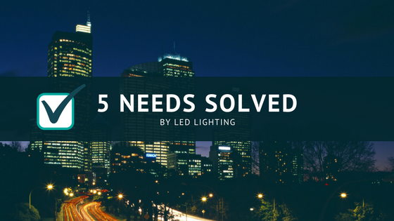 5 Needs Solved by LED Lighting 5 Needs Solved by LED Lighting